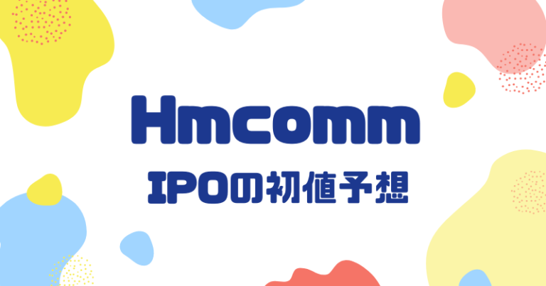 HmcommのIPO初値予想！仮条件はやや弱め | IPO初値予想 IPO株ビギナーの投資日誌