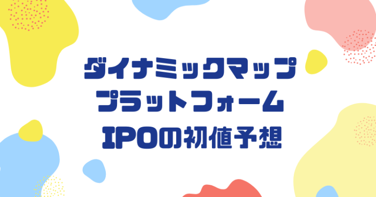 ダイナミックマッププラットフォームIPOの初値予想！仮条件はやや強め | IPO初値予想 IPO株ビギナーの投資日誌