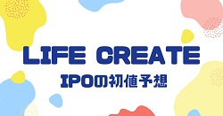 LIFE CREATEのIPO初値予想！仮条件は下振れ | IPO初値予想 IPO株ビギナーの投資日誌