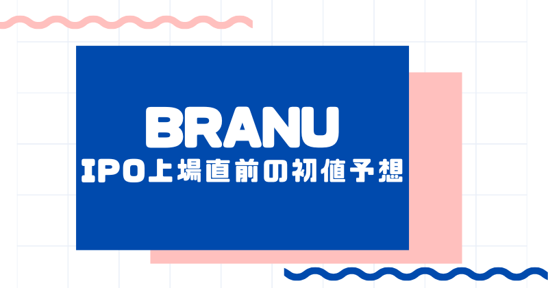 BRANUのIPO上場直前の初値予想！公開価格の1.5倍！？ | IPO初値予想 IPO株ビギナーの投資日誌