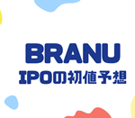 BRANUのIPO上場直前の初値予想！公開価格の1.5倍！？ | IPO初値予想 IPO株ビギナーの投資日誌